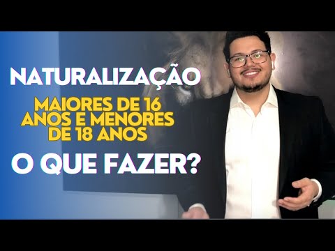 NATURALIZAÇÃO PARA MENORES DE IDADE: Maiores de 16 anos e emancipação