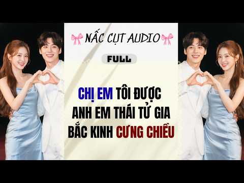 Full audio | CHỊ EM TÔI ĐƯỢC ANH EM THÁI TỬ GIA BẮC KINH CƯNG CHIỀU | Tô Màu | Nấc Cụt Audio #audio