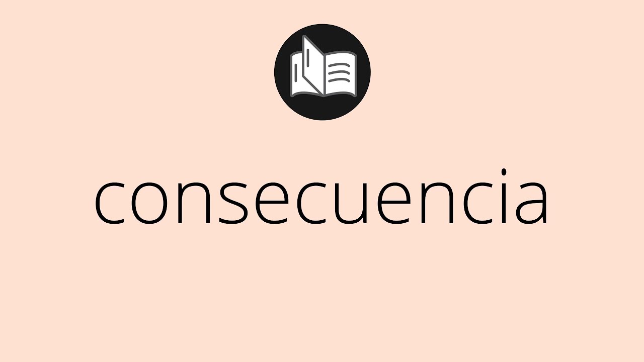 Que significa CONSECUENCIA • consecuencia SIGNIFICADO • consecuencia ...