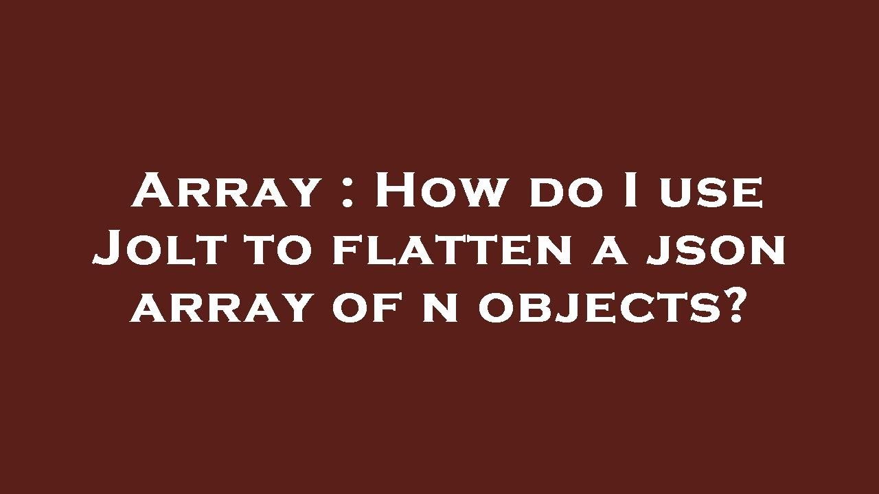 Array How Do I Use Jolt To Flatten A Json Array Of N Objects Youtube