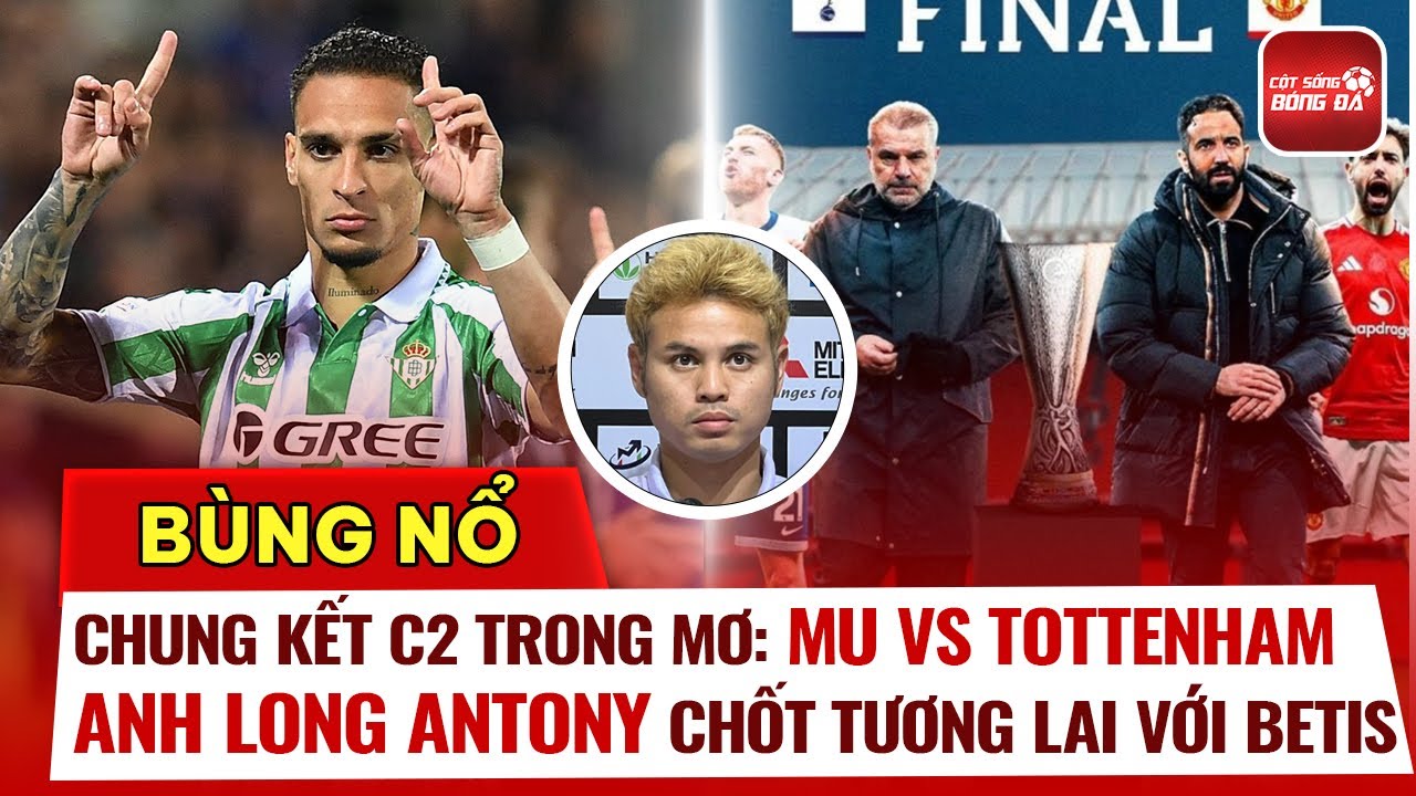 TIN NÓNG BÓNG ĐÁ 9/5: CHUNG KẾT C2 : MU VS TOTTENHAM, ANH LONG ANTONY ...