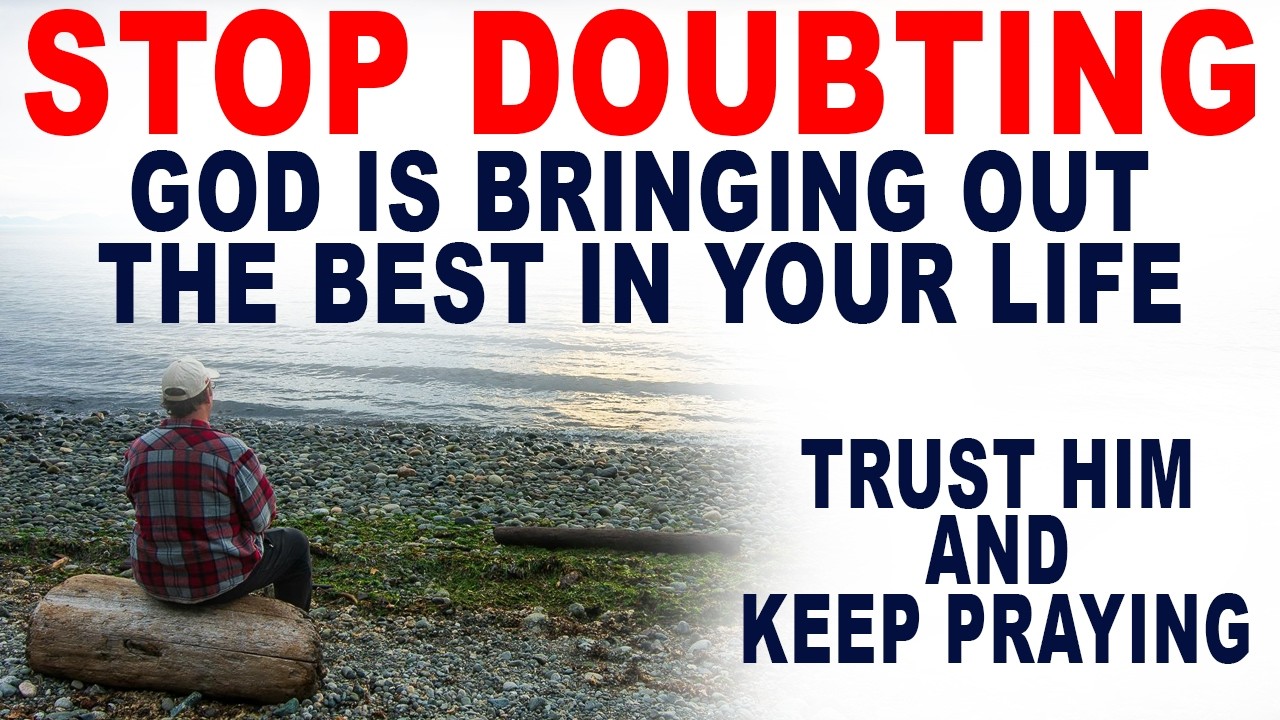 Stop Doubting, God is Bringing Out the Best in Your Life. Trust Him and ...