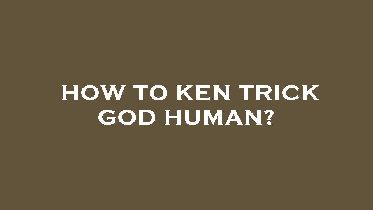 How to ken trick god human? - YouTube