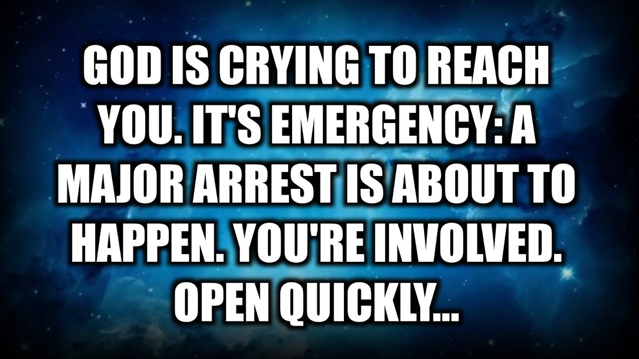 God is crying to reach you. It's emergency: A major arrest is about to ...