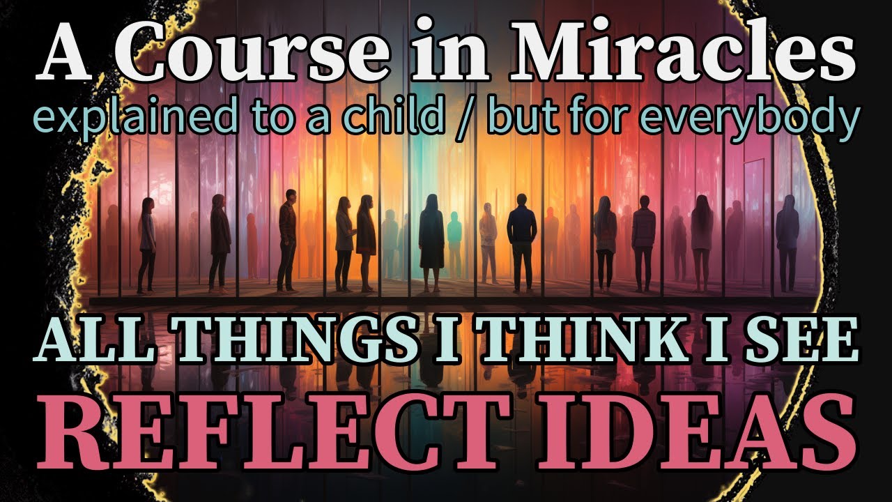 Lesson 325: All things I think I see reflect ideas. ACIM explained to a ...