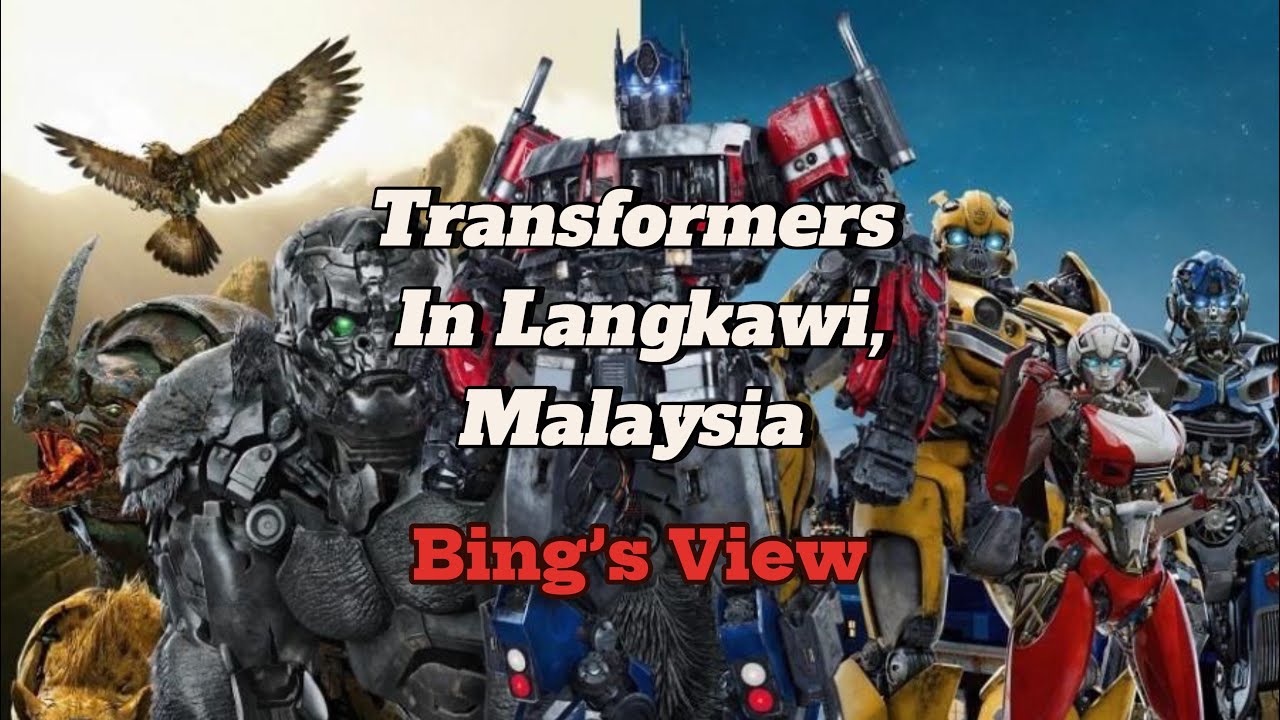 TRANSFORMERS IN LANGKAWI | MALAYSIA | RISE OF THE BEAST | BING’S VIEW ...