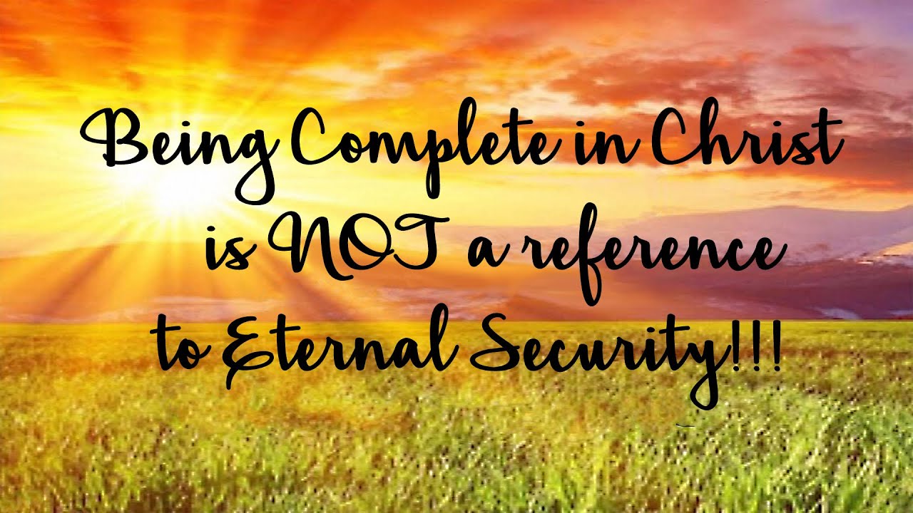 Being ''Complete in Christ'' is NOT a reference to Eternal Security ...