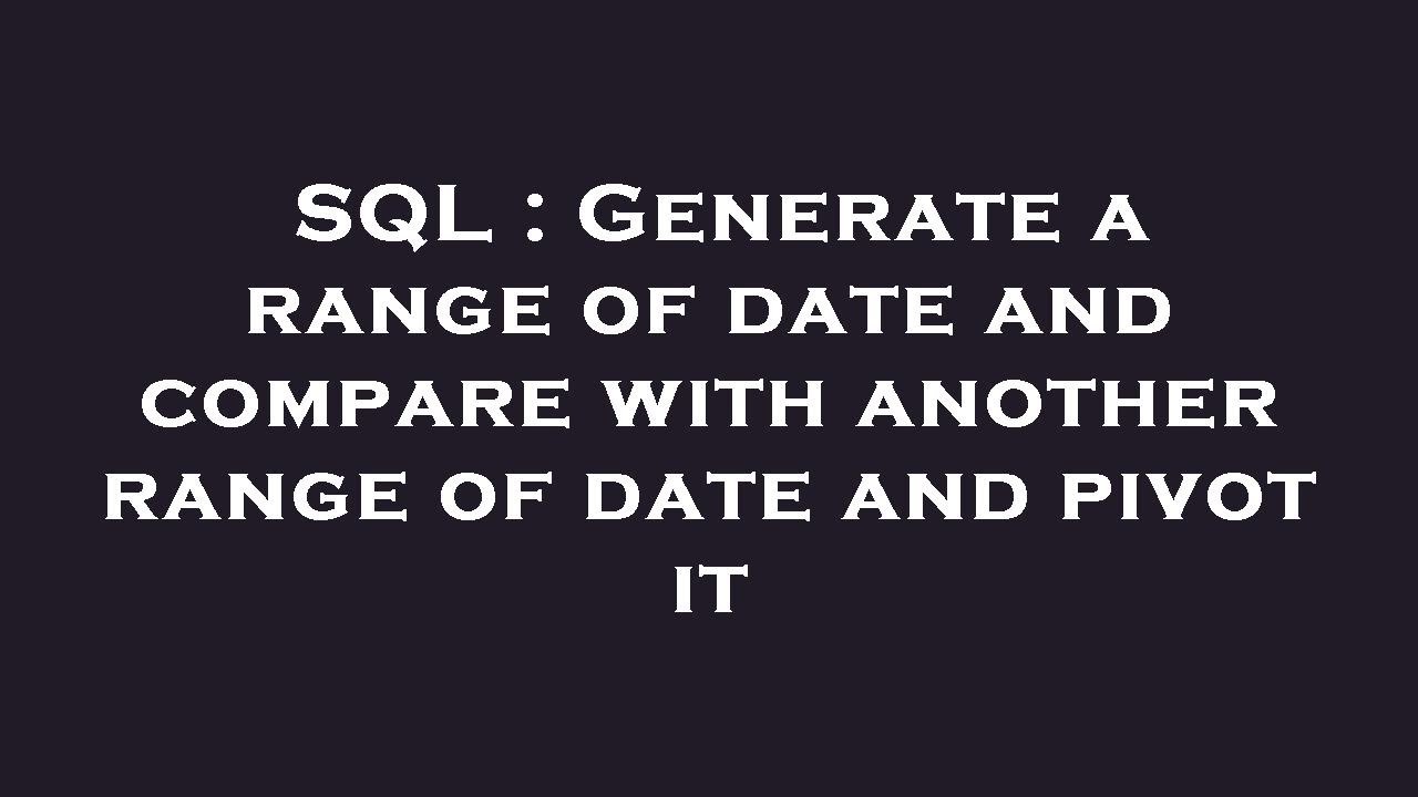 SQL Generate A Range Of Date And Compare With Another Range Of Date sql-generate-a-range-of-date-and-compare-with-another-range-of-date