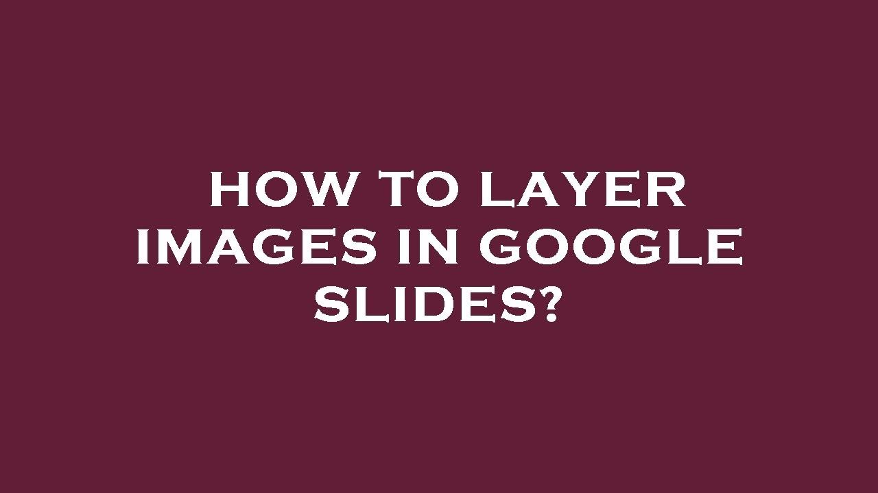 How To Layer Images In Google Slides YouTube How To Layer Images In Google Slides YouTube