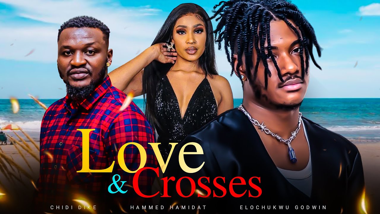 LOVE & CROSSES - Chidi Dike, Elochukwu Godwin, Hamidat Oyindamola 2023 ...