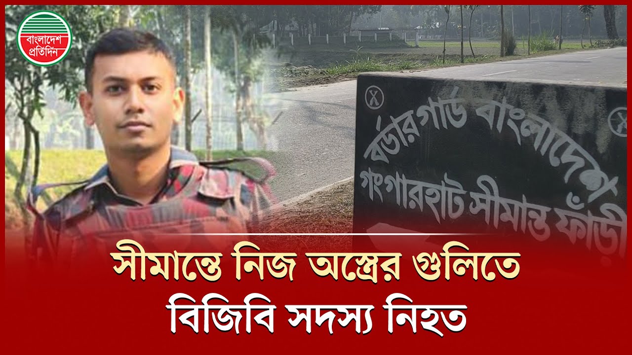সীমান্তে দায়িত্ব পালনকালে নিজ অ'স্ত্রের গু'লিতে প্রা'ণ গে'ল বিজিবি ...