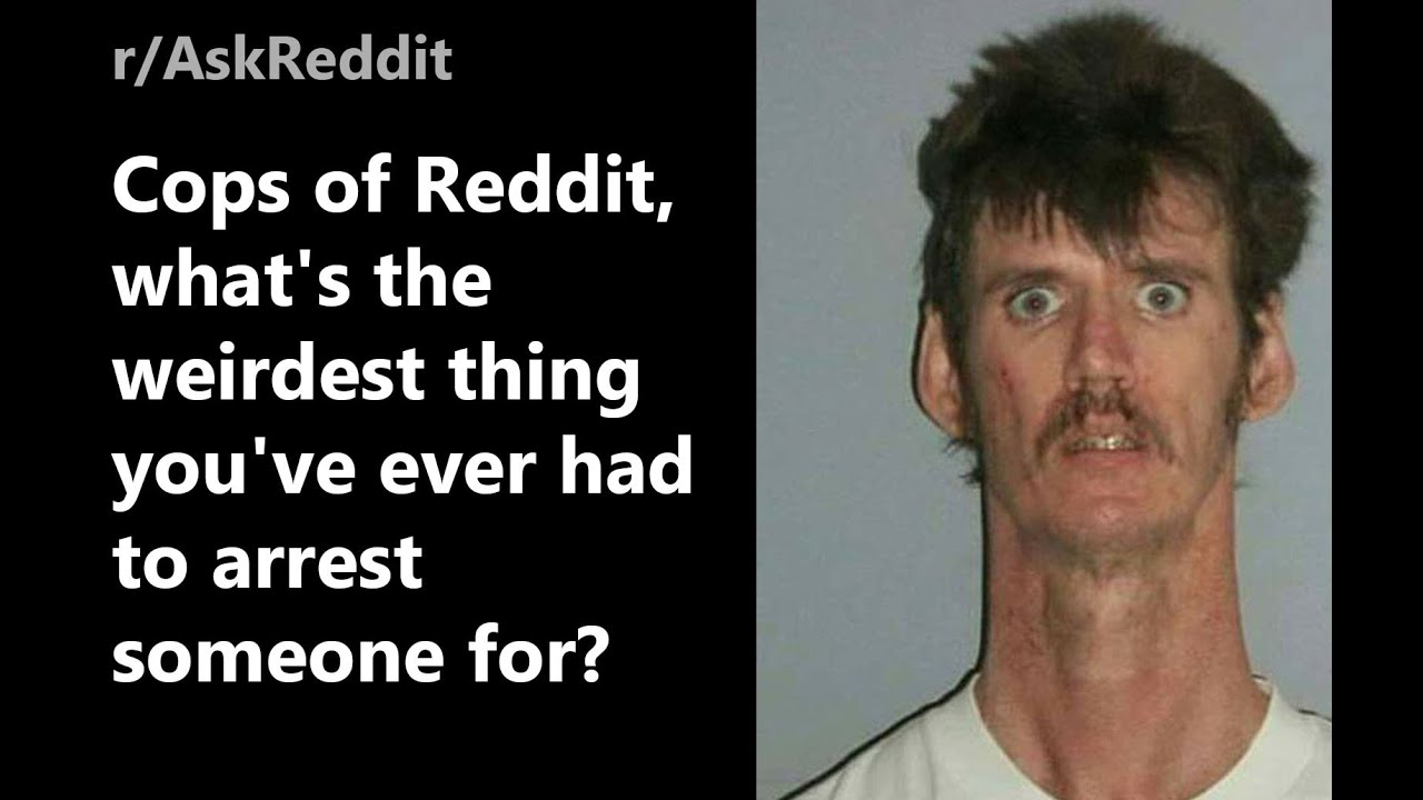 Cops of Reddit, what's the weirdest thing you've ever had to arrest ...