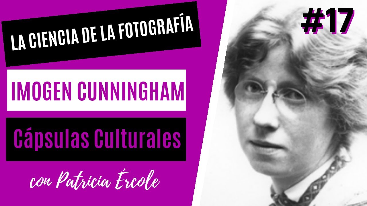 IMOGEN CUNNINGHAM, LA CIENCIA DE LA FOTOGRAFÍA. Cápsula Cultural 17 con ...
