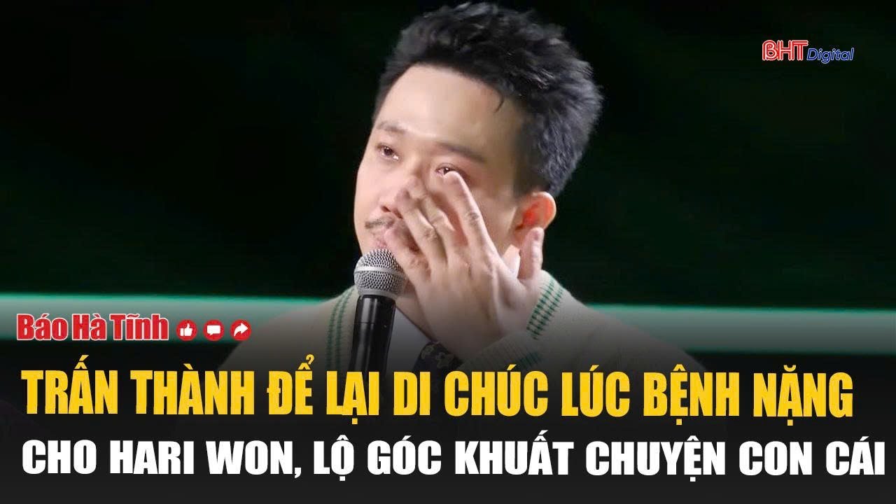 Trấn Thành để lại di chúc lúc bệnh nặng cho Hari Won, lộ góc khuất ...