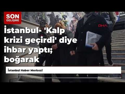 İstanbul- 'Kalp krizi geçirdi' diye ihbar yaptı; boğarak öldürdüğünü itiraf etti