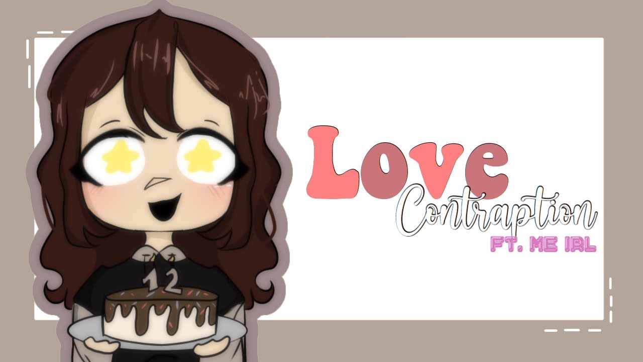 Love contraption|| ft. Me irl || birthday especial !! - YouTube