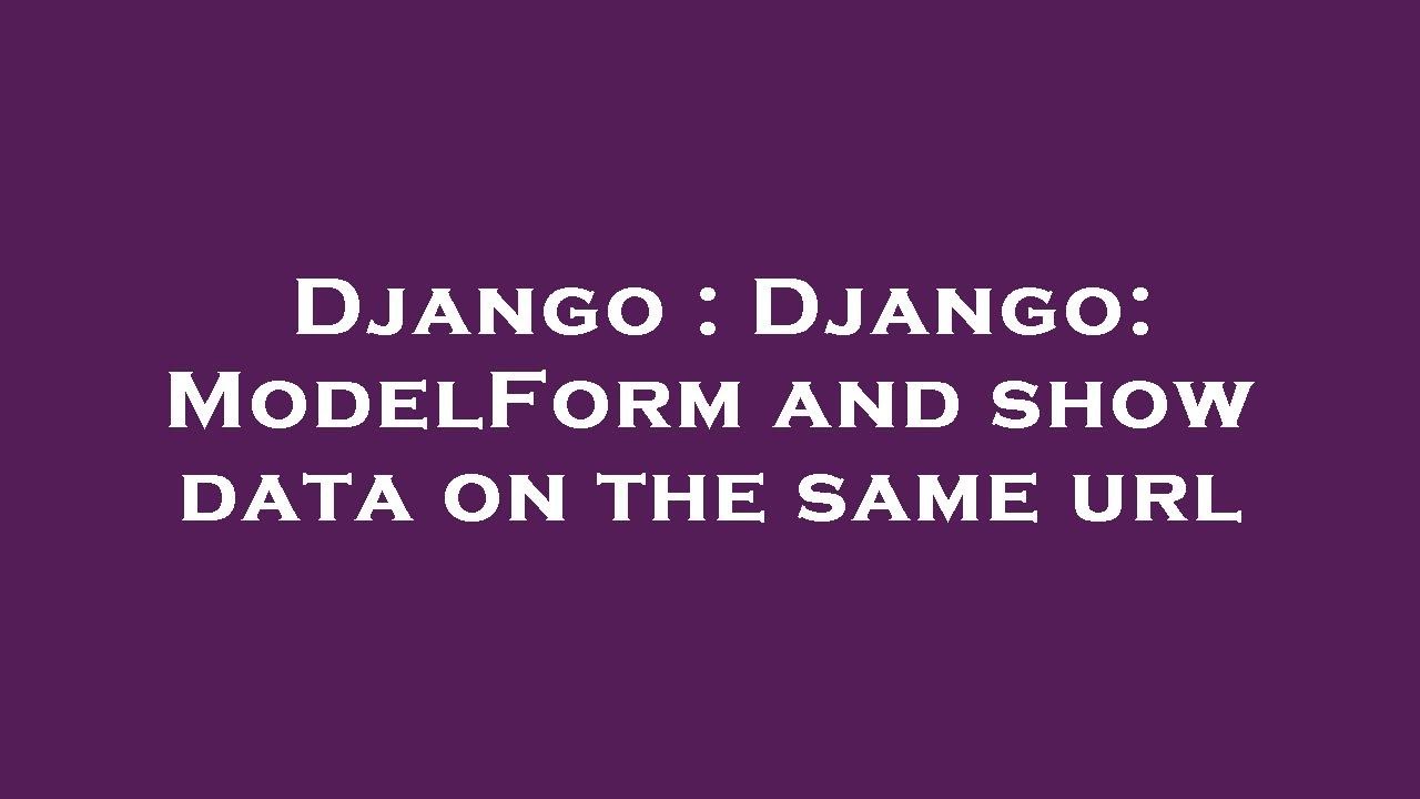 Django : Django: ModelForm and show data on the same url - YouTube