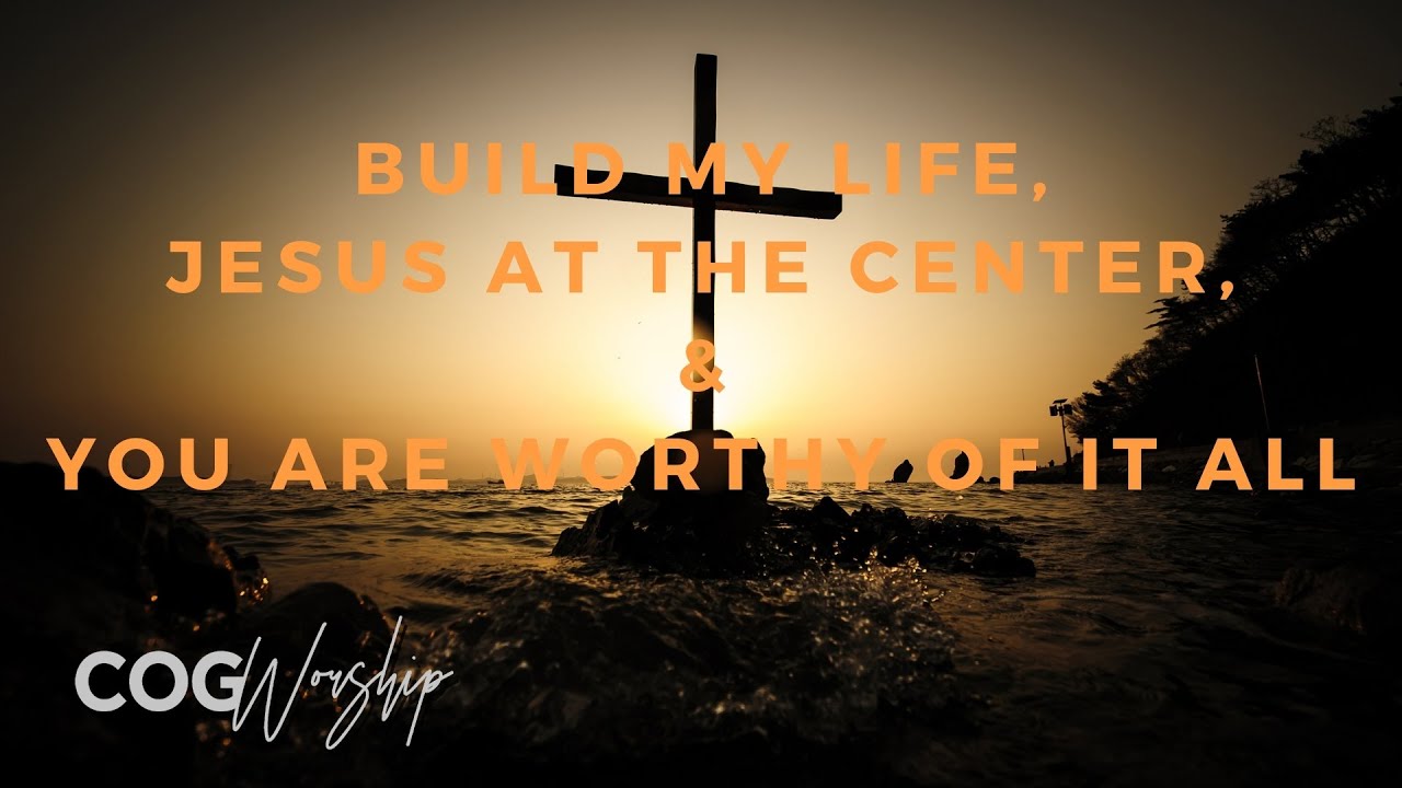 BUILD MY LIFE, JESUS AT THE CENTER & WORTHY OF IT ALL | COG Worship ...