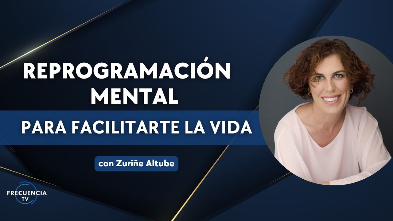 Reprogramación mental para facilitarte la vida con Zuriñe Altube - YouTube
