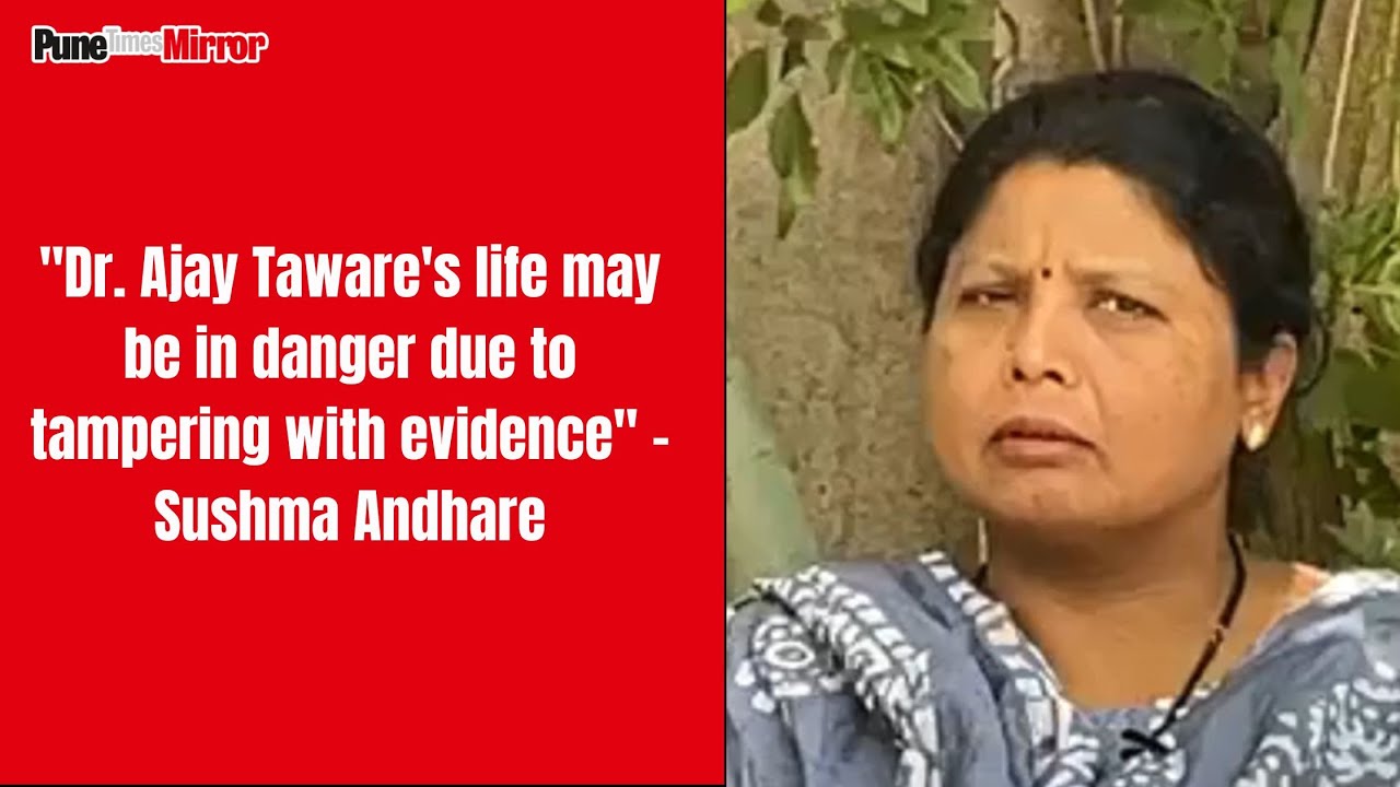 "Dr. Ajay Taware's life may be in danger due to tampering with evidence ...