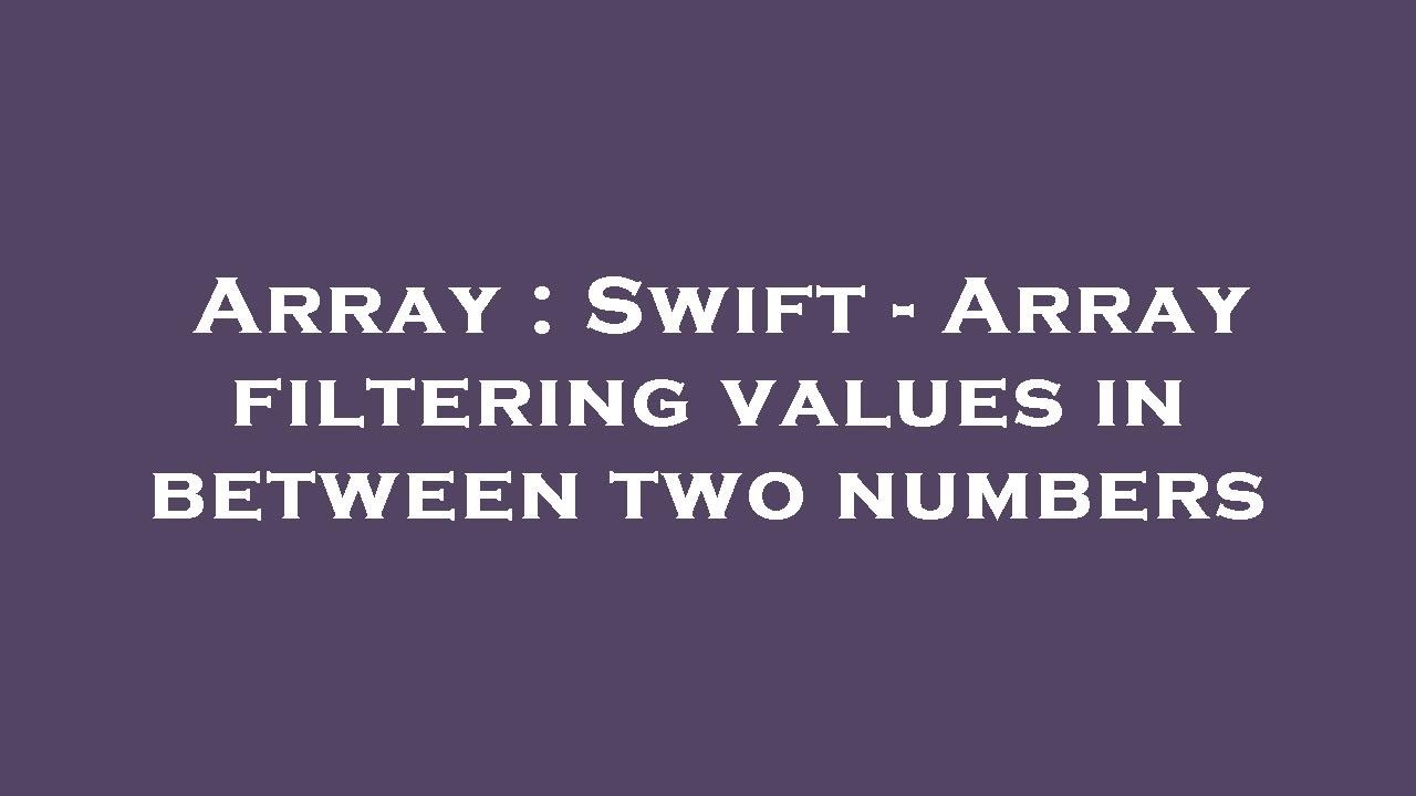 Array Swift Array Filtering Values In Between Two Numbers Youtube