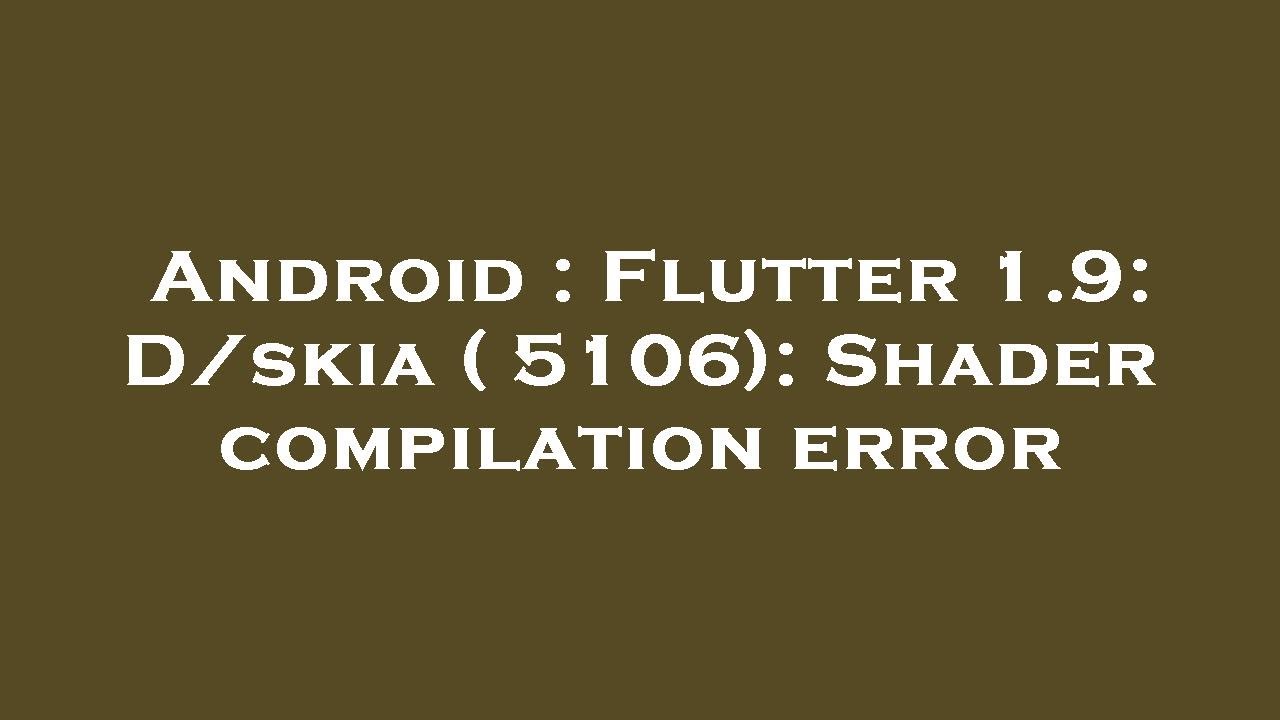 Android Flutter 1 9 D Skia 5106 Shader Compilation Error Youtube