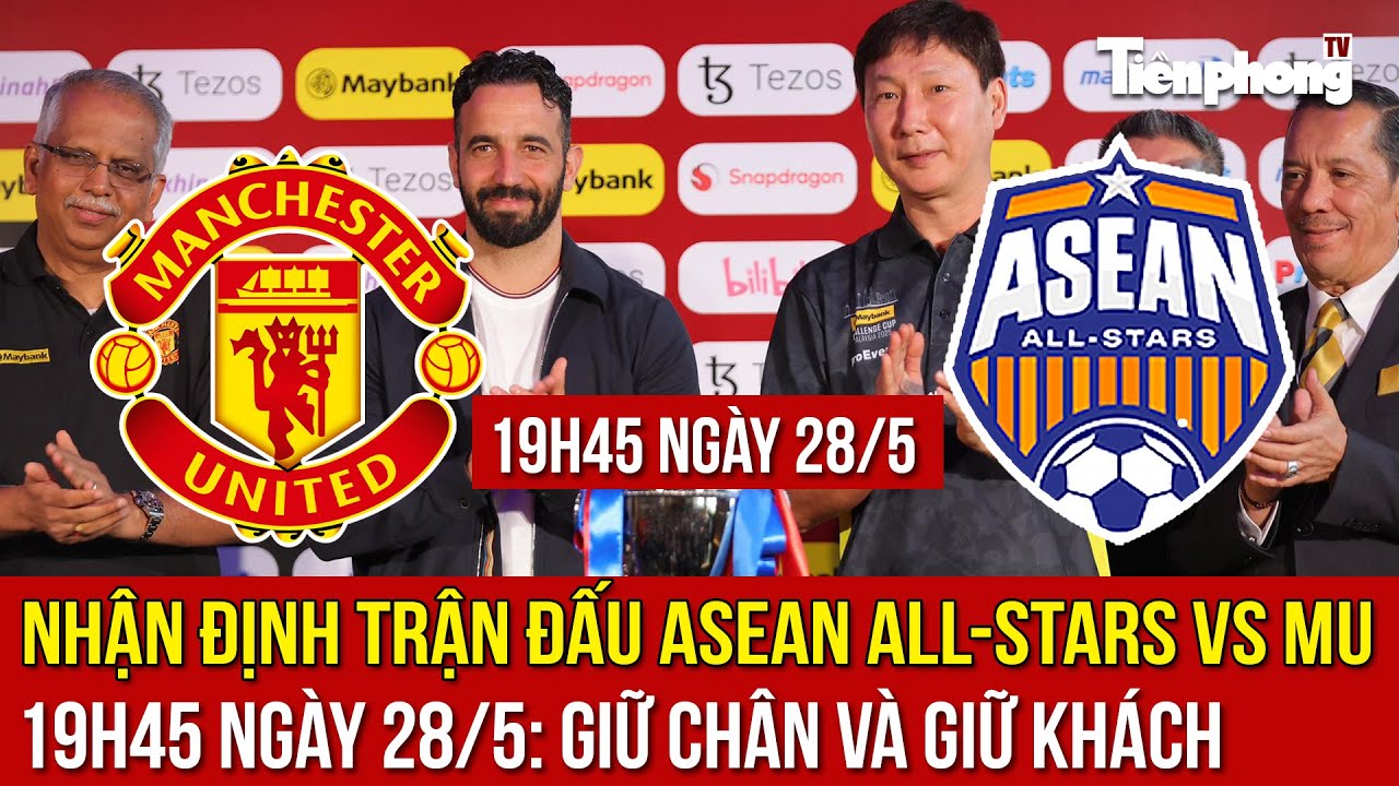Nhận định ASEAN All-Stars vs MU, 19h45 ngày 28/5: Giữ chân và giữ khách ...