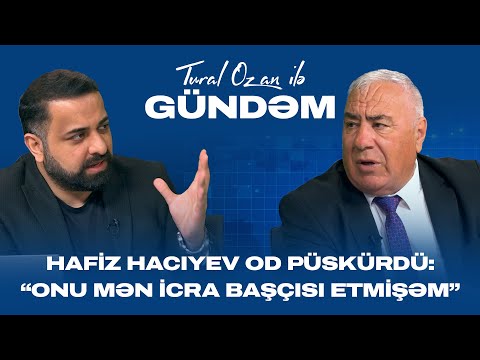 Hafiz Hacıyev od püskürdü: Onu mən icra başçısı etmişəm ... - Tural Ozan ilə Gündəm
