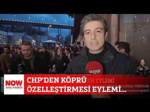 CHP'den köprü özelleştirmesi eylemi... 17 Şubat 2026 Selçuk Tepeli ile NOW Ana Haber