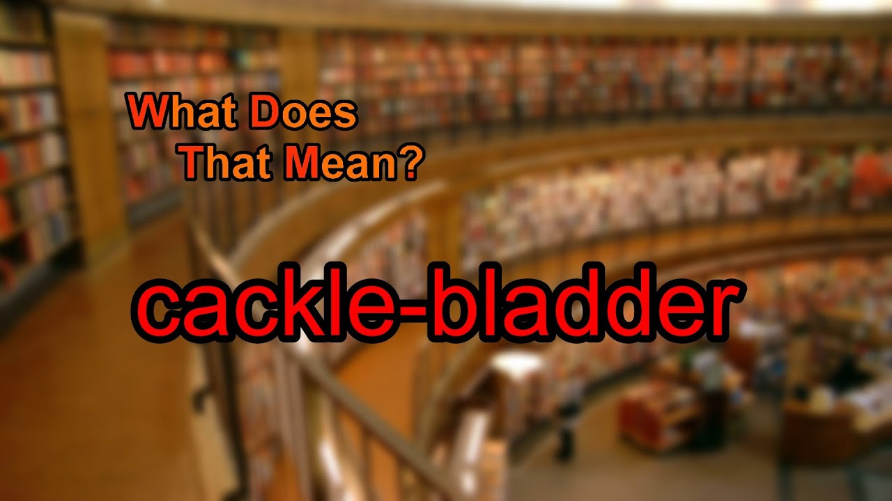 What Does Cackle bladder Mean YouTube what-does-cackle-bladder-mean-youtube