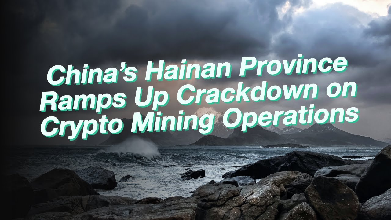 China’s Hainan Province Ramps Up Crackdown on Crypto Mining Operations ...