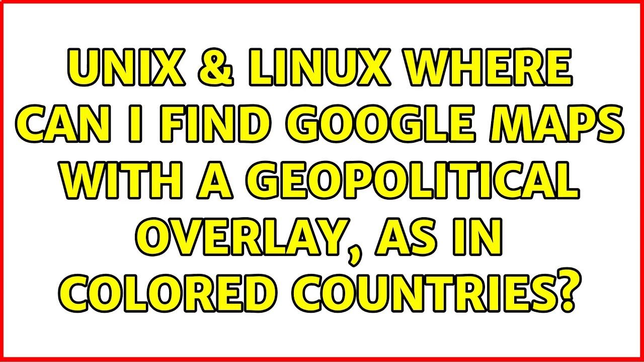 Unix & Linux: Where can I find Google Maps with a geopolitical overlay ...