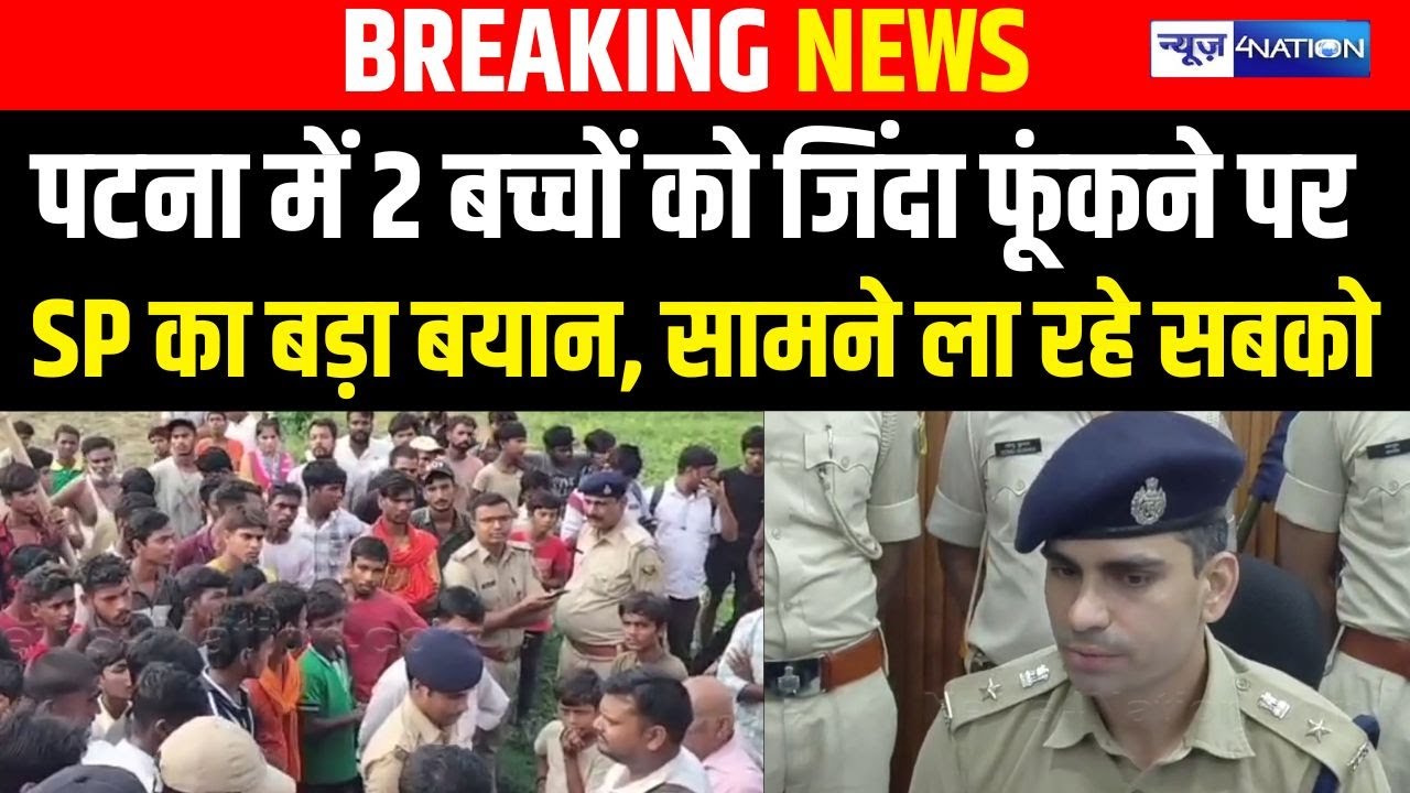 Patna में 2 बच्चों को जिंदा फूं/कने पर SP का बड़ा बयान, सामने ला रहे ...