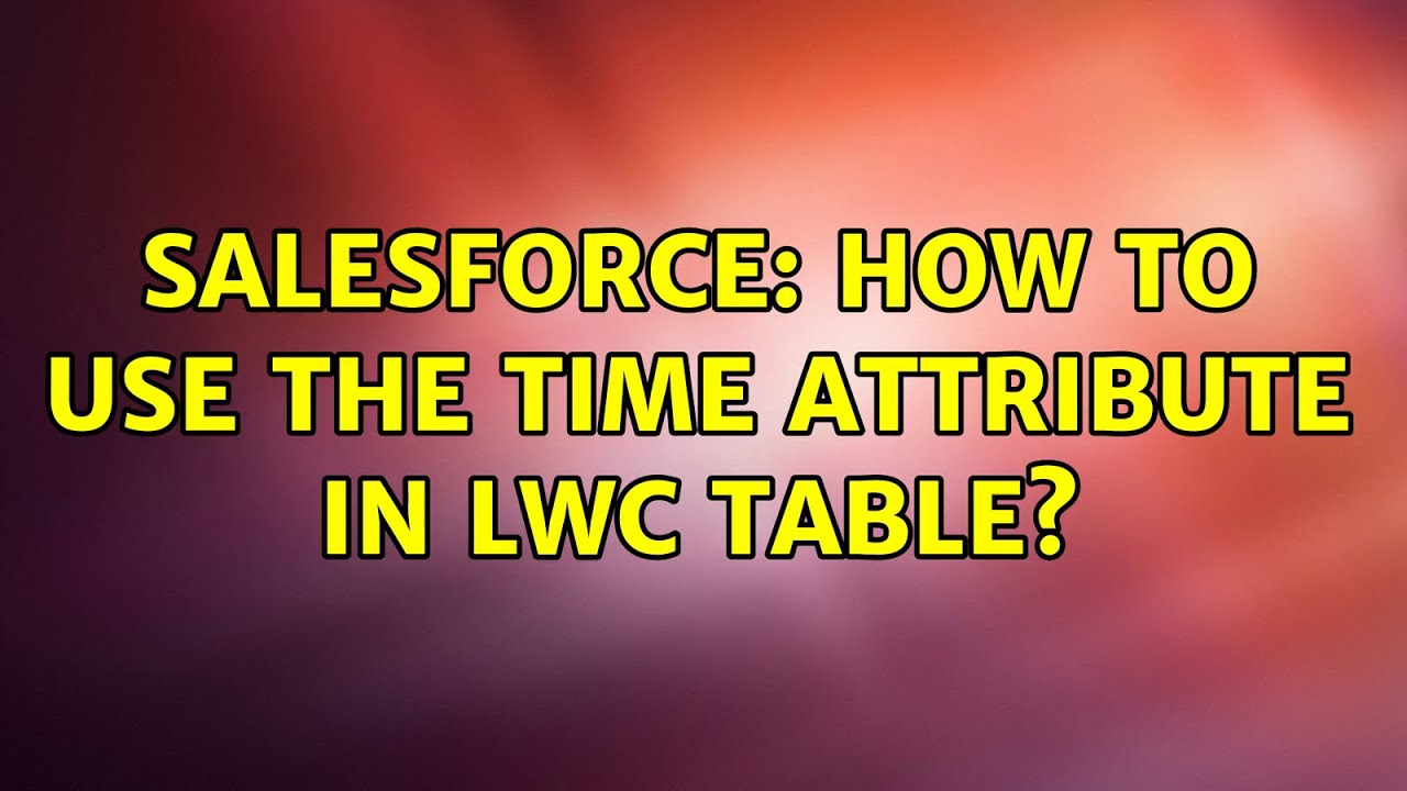 Salesforce: How to use the Time attribute in LWC table? - YouTube