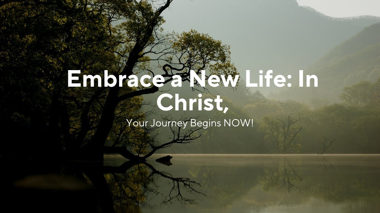 Embrace a New Life: In Christ, Your Journey Begins NOW! - YouTube