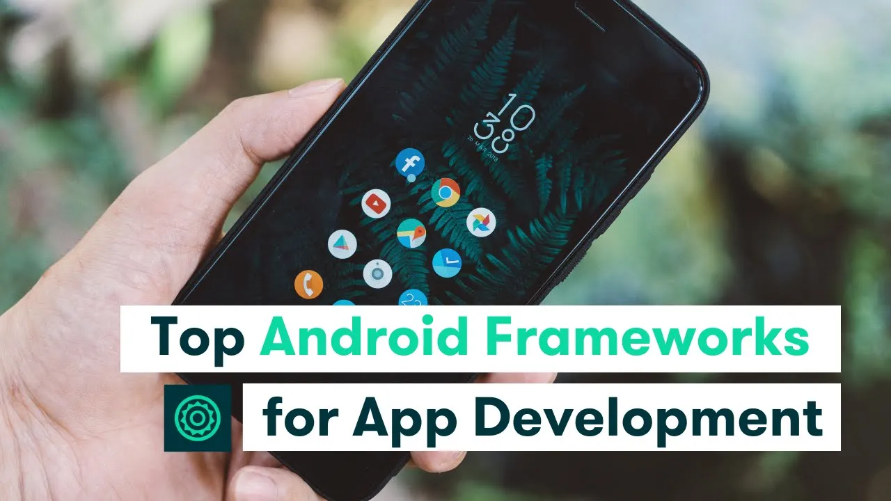 The Top Android Frameworks for Building Good Mobile Apps